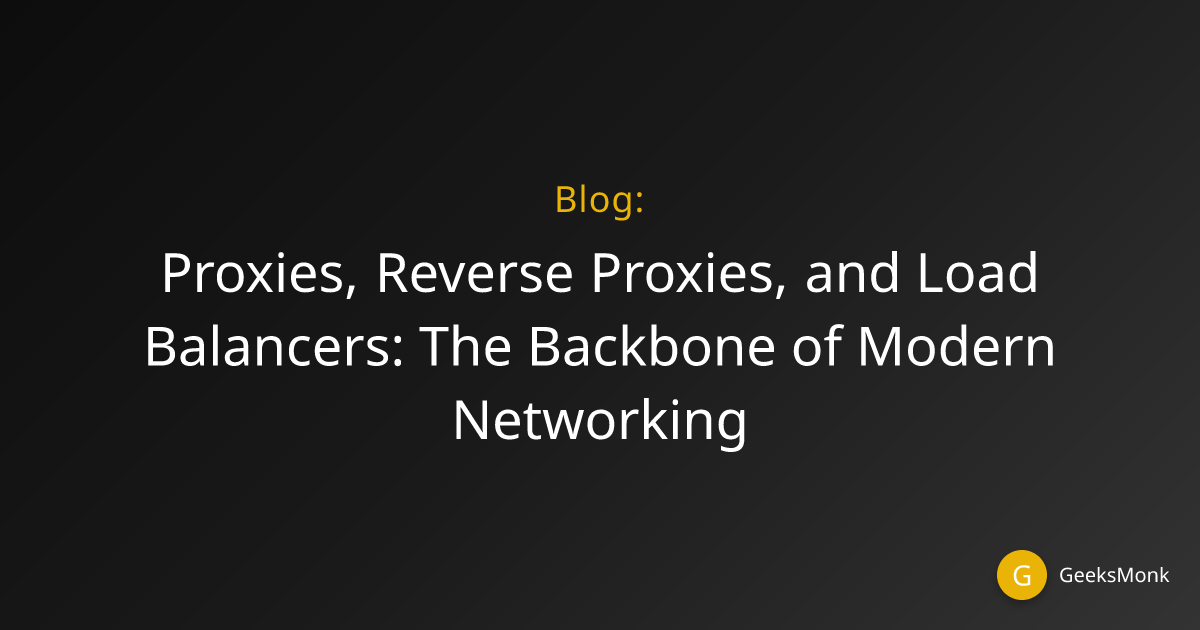 Proxies, Reverse Proxies, and Load Balancers: The Backbone of Modern Networking